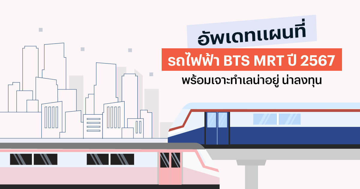 อัพเดทเส้นทาง BTS MRT ปี 2567 พร้อมเจาะทำเลน่าอยู่ น่าลงทุน | แสนสิริ
